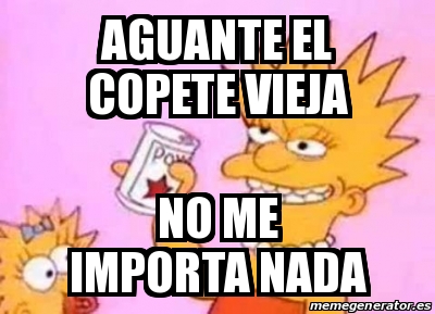 Meme Personalizado - aguante el copete vieja no me importa nada - 22782867