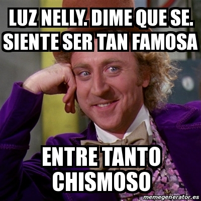 Meme Willy Wonka - Luz nelly. Dime que se. Siente ser tan famosa Entre ...