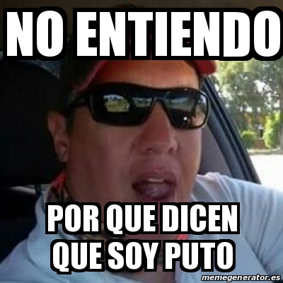 Meme Personalizado - No entiendo por que dicen que soy puto - 22785336