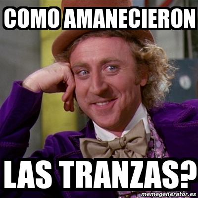 Meme Willy Wonka - Como amanecieron Las tranzas? - 22789026