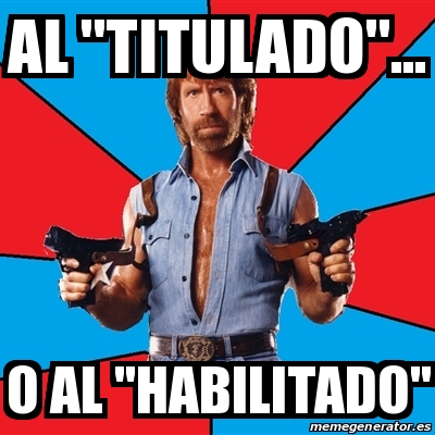 Meme Chuck Norris - Al "titulado"... O al "habilitado" - 22793592