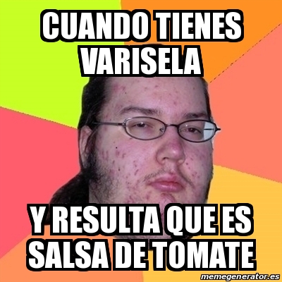 Meme Friki - cuando tienes varisela y resulta que es salsa de tomate ...