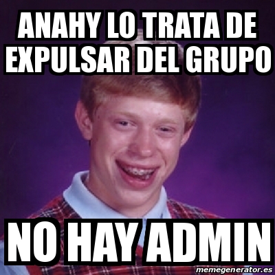Meme Bad Luck Brian - anahy lo trata de expulsar del grupo no hay admin ...