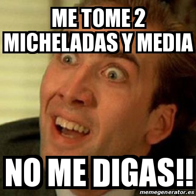 Meme No me digas - me tome 2 micheladas y media no me digas!! - 22082203