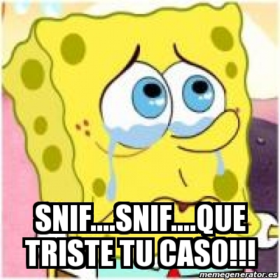 Meme Personalizado - Snif....snif....Que triste tu caso!!! - 22084016
