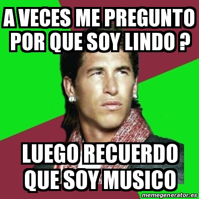 Meme Sergio Ramos - A VECES ME PREGUNTO POR QUE SOY LINDO ? LUEGO ...