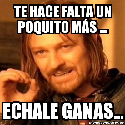Meme Boromir - te hace falta un poquito mÃ¡s ... echale ganas... - 22089301