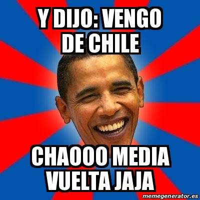 Meme Obama - Y dijo: vengo de chile Chaooo media vuelta jaja - 22809929