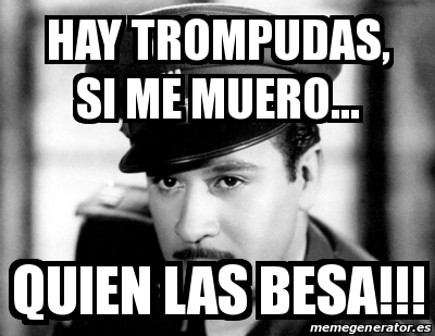Meme Personalizado - hay trompudas, si me muero... quien las besa ...