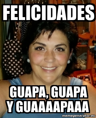 Meme Personalizado - FELICIDADES guapa, guapa y guaaaapaaa - 22814046