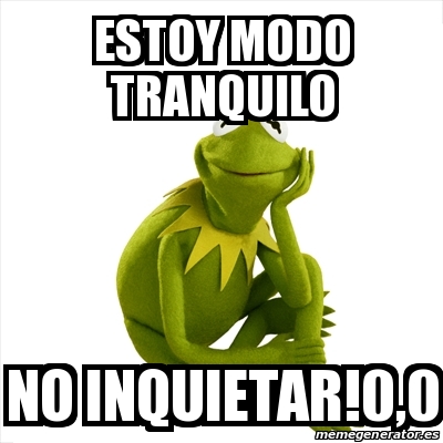 Meme Kermit the frog - estoy modo tranquilo no inquietar!0,0 - 22819788