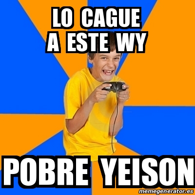 Meme Annoying Gamer Kid - lo cague a este wy pobre yeison - 22824230