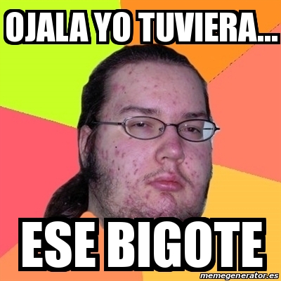 Meme Friki - ojala yo tuviera... ese bigote - 22824400