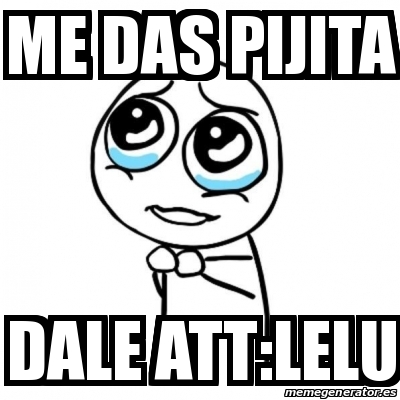 Meme Por favor - me das pijita dale att:lelu - 22828737