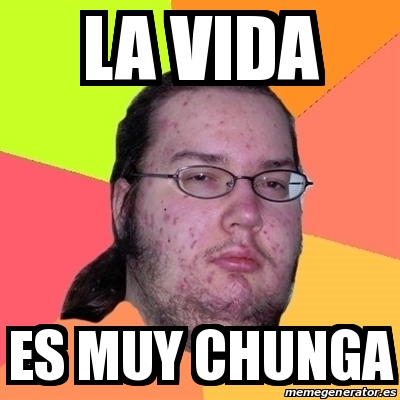 Meme Friki - la vida es muy chunga - 22837470