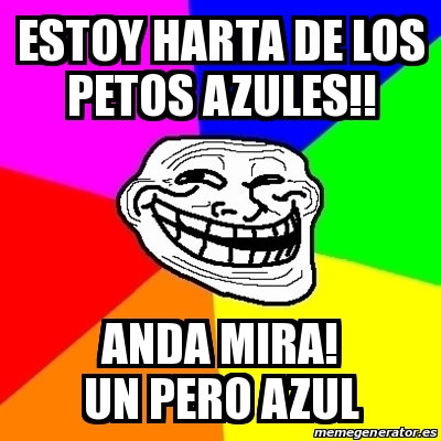 Meme Troll - Estoy harta de los petos azules!! Anda mira! Un pero azul ...