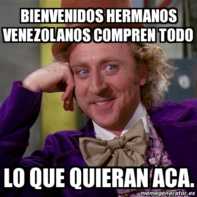 Meme Willy Wonka - BIENVENIDOS HERMANOS VENEZOLANOS COMPREN TODO LO QUE ...