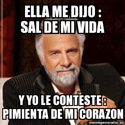 Meme Most interesting man - ella me dijo : sal de mi vida y yo le ...