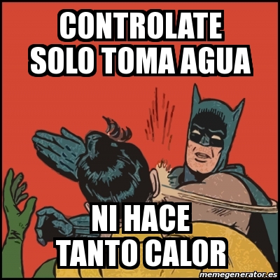 Meme Batman slaps Robin - controlate solo toma agua ni hace tanto calor ...