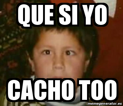 Meme Personalizado - Que si yo Cacho too - 22886900