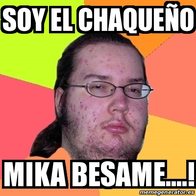 Meme Friki - Soy el chaqueÃ±o Mika besame....! - 22889397