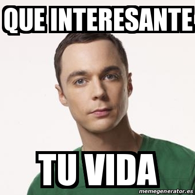 Meme Sheldon Cooper - que interesante tu vida - 22889995