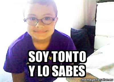 Meme Personalizado - SOY TONTO Y LO SABES - 22890161