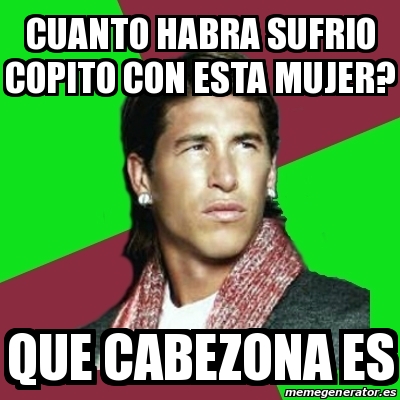 Meme Sergio Ramos - Cuanto habra sufrio Copito con esta mujer? Que ...