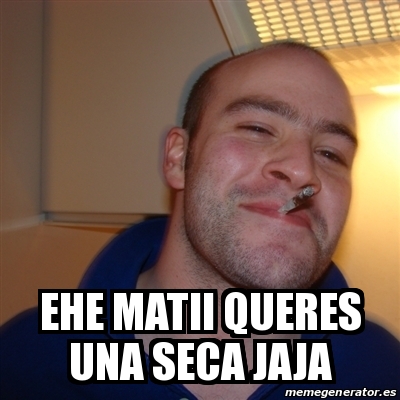 Meme Greg - ehe matii queres una seca jaja - 22090405