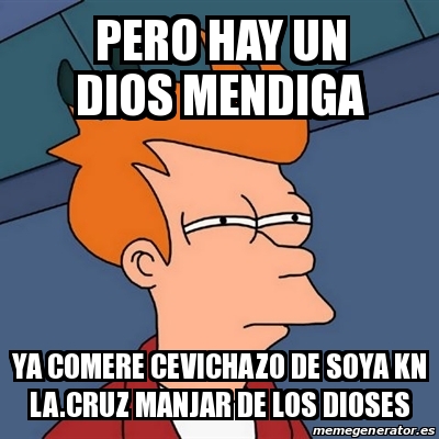 Meme Futurama Fry - pero hay un dios mendiga ya comere cevichazo de ...