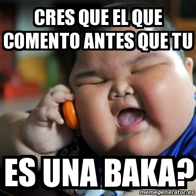 Meme fat chinese kid - Cres que el que comento antes que tu es una baka ...