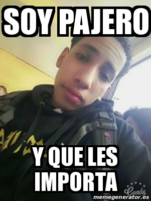 Meme Personalizado - SOY PAJERO Y QUE LES IMPORTA - 22904876
