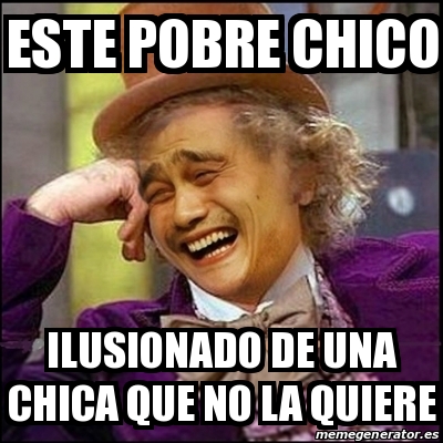Meme Yao Wonka - este pobre chico ilusionado de una chica que no la ...