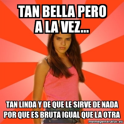 Meme Jealous Girl - tan bella pero a la vez... tan linda y de que le ...