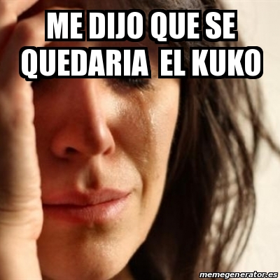 Meme Problems - me dijo que se quedaria el kuko - 22914676