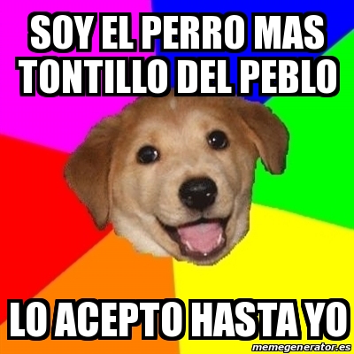 Meme Advice Dog - soy el perro mas tontillo del peblo lo acepto hasta ...