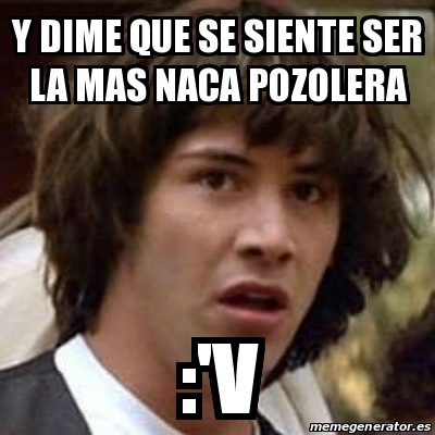 Meme Keanu Reeves - Y Dime Que Se Siente Ser La Mas Naca Pozolera :'v ...