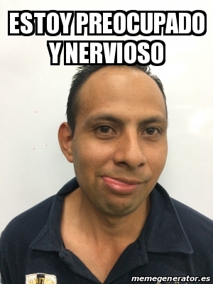 Meme Personalizado - estoy preocupado y nervioso - 22922700