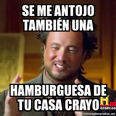 Meme Ancient Aliens - Se me antojo tambiÃ©n una Hamburguesa de tu casa ...