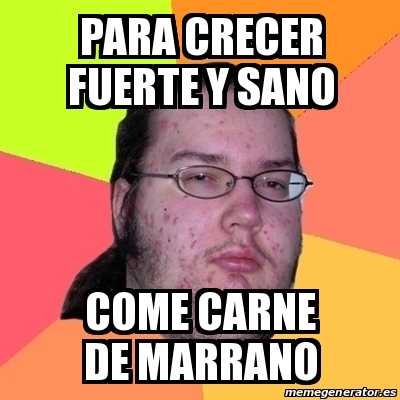Meme Friki - para crecer fuerte y sano come carne de marrano - 22932991