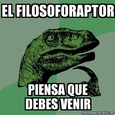 Meme Filosoraptor - EL FILOSOFORAPTOR PIENSA QUE DEBES VENIR - 22944205