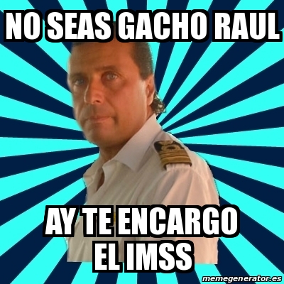 Meme Francesco Schettino - No seas gacho Raul Ay te encargo el IMSS ...