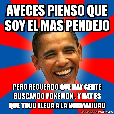 Meme Obama - aveces pienso que soy el mas pendejo pero recuerdo que hay ...