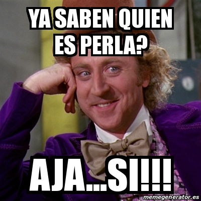 Meme Willy Wonka - Ya saben quien es perla? aja...si!!! - 22972699