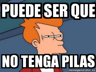 Meme Personalizado - PUEDE SER QUE NO TENGA PILAS - 22975108