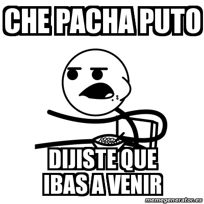 Meme Cereal Guy - che pacha puto dijiste que ibas a venir - 22975877