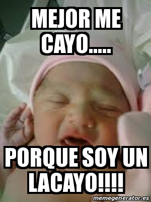 Meme Personalizado - Mejor me cayo..... Porque soy un lacayo!!!! - 22979822