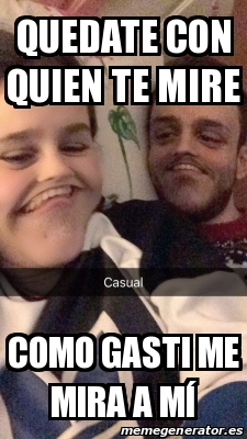 Meme Personalizado - Quedate con quien te mire Como Gasti me mira a mí - 22988772