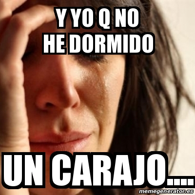 Meme Problems - y yo q no he dormido un carajo.... - 22989338