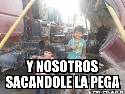 Meme Personalizado - Y NOSOTROS SACANDOLE LA PEGA - 22989390